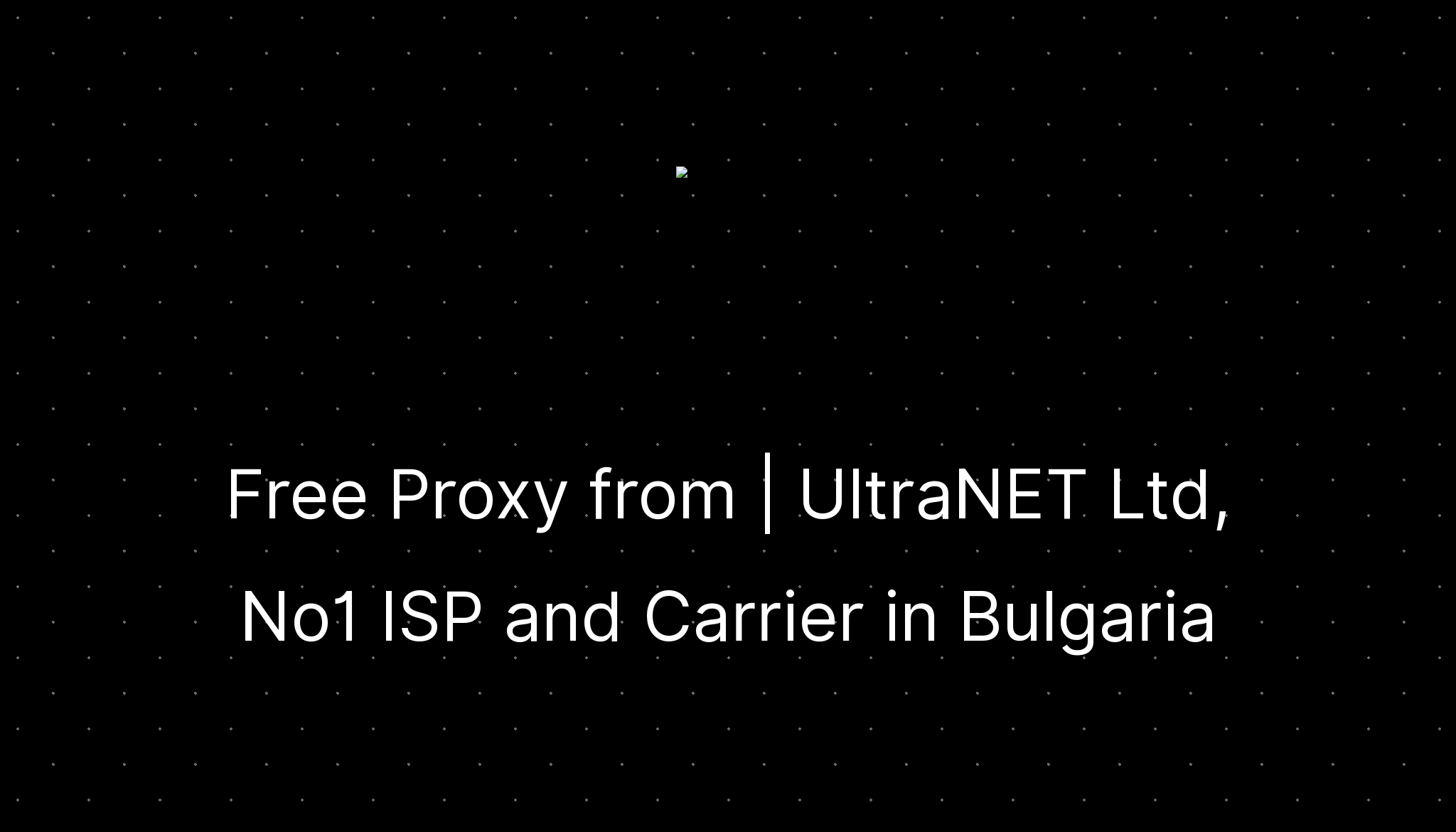 Free Proxy from | UltraNET Ltd, No1 ISP and Carrier in Bulgaria ...